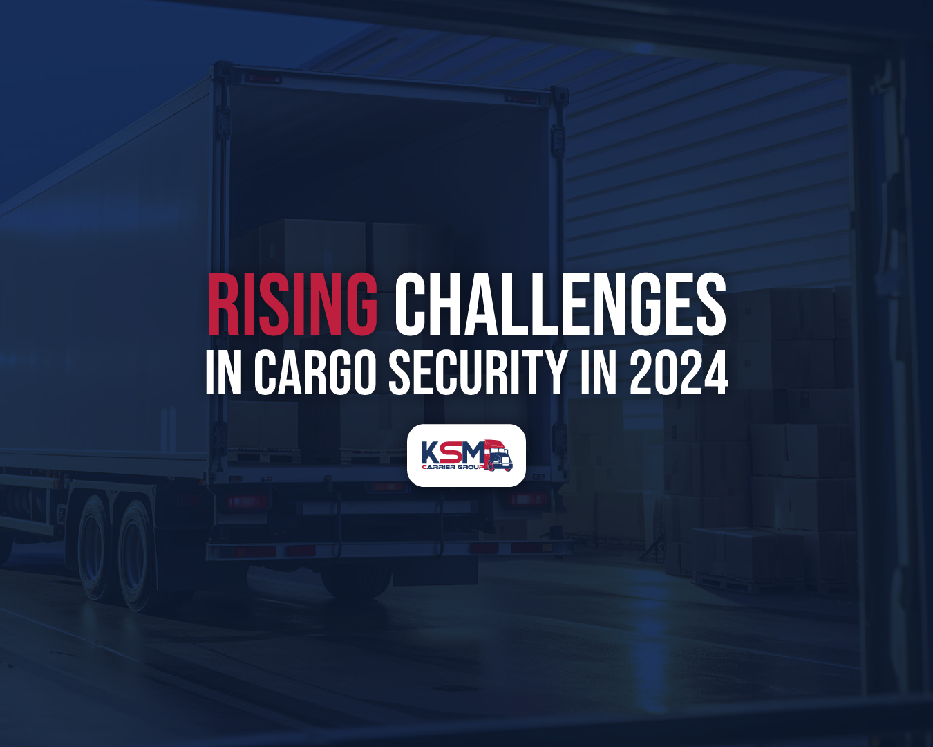 Rising Challenges in Cargo Security in 2024 - KSM Carrier Group
